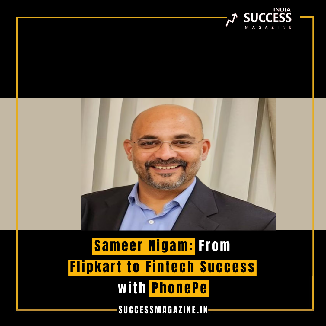 Sameer Nigam: From Flipkart to Fintech Success with PhonePe - Success India Magazine