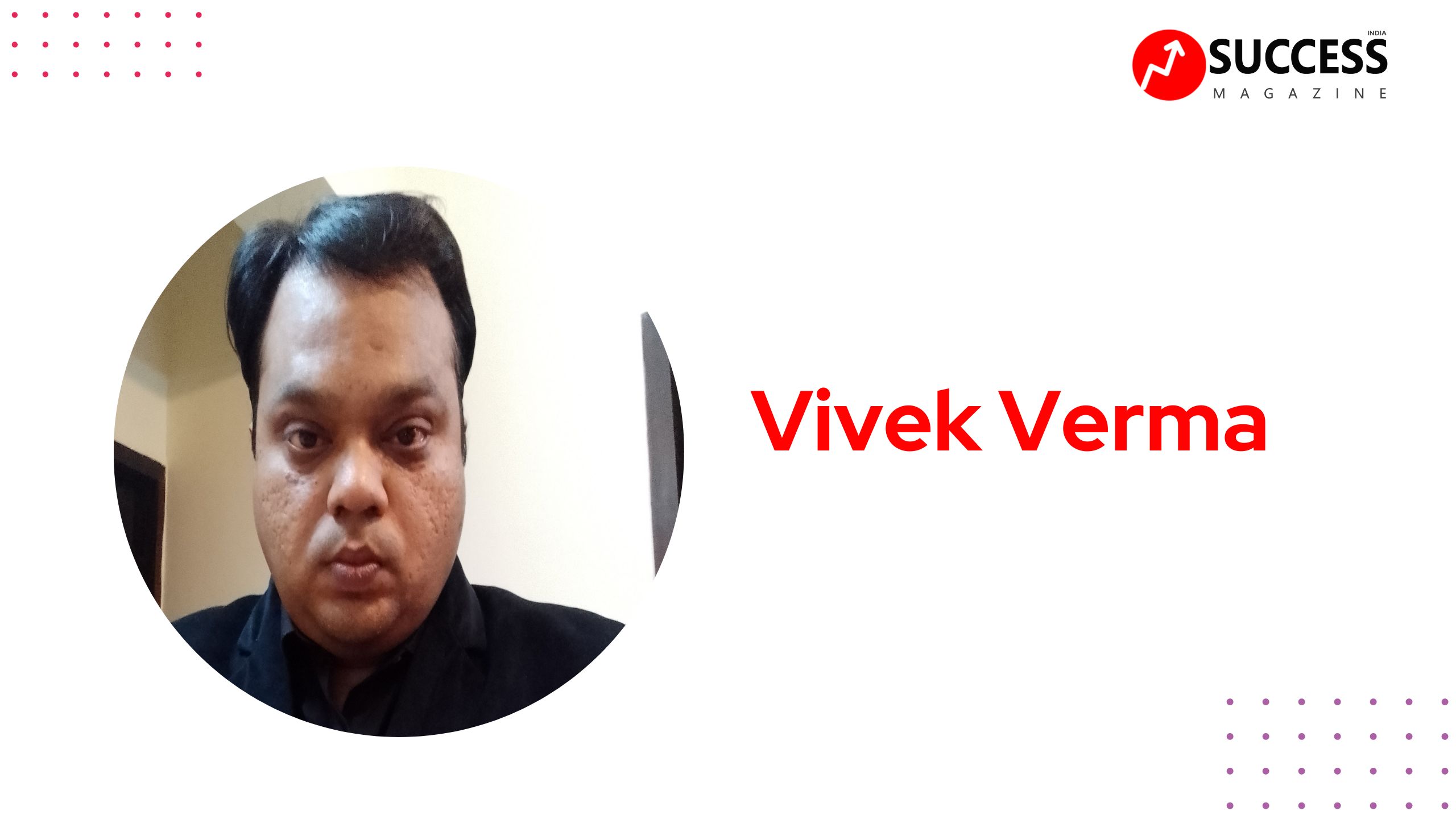Vivek Verma: Exemplifying Integrity in the Digital Era - Success India Magazine