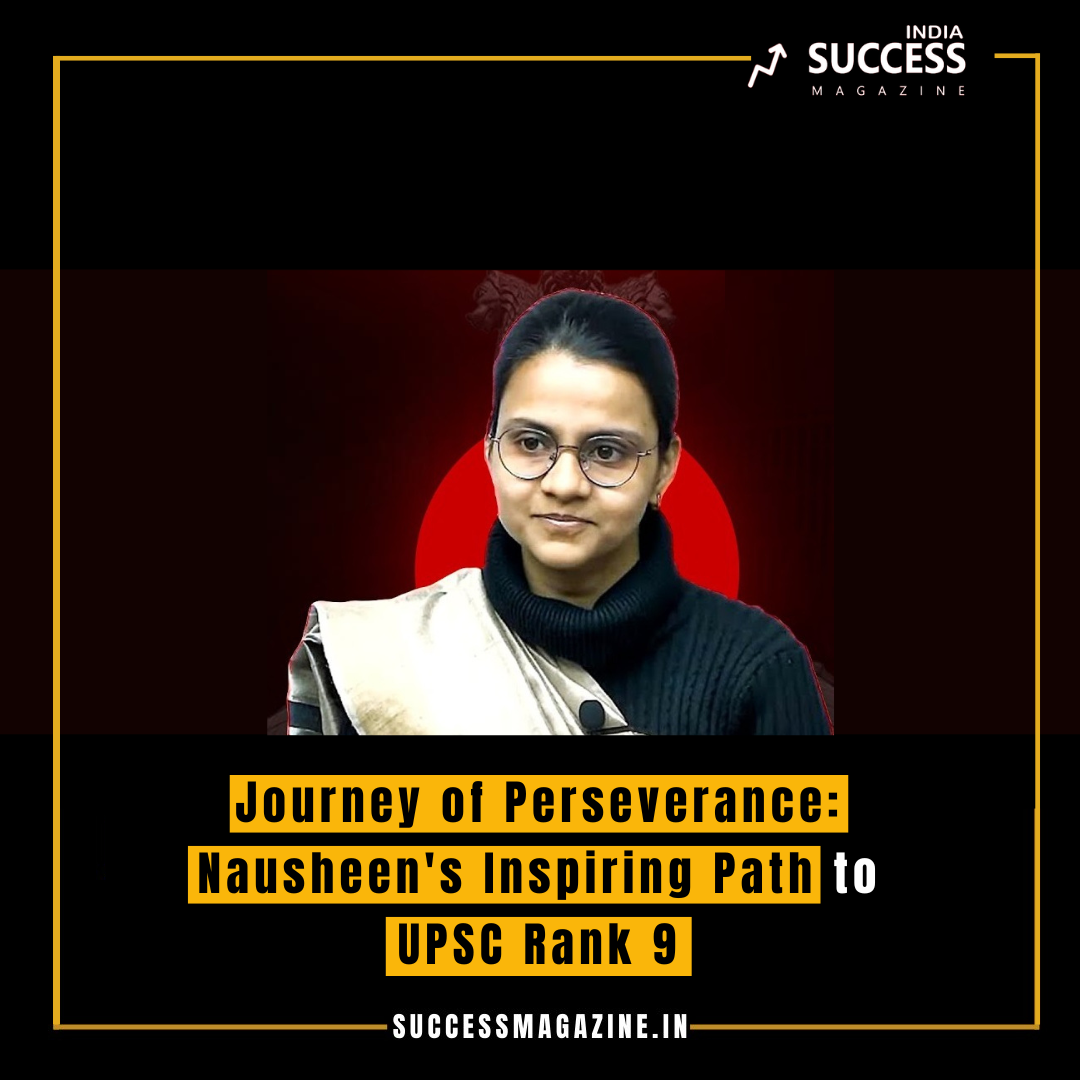 Journey of Perseverance: Nausheen's Inspiring Path to UPSC Rank 9 - Success India Magazine